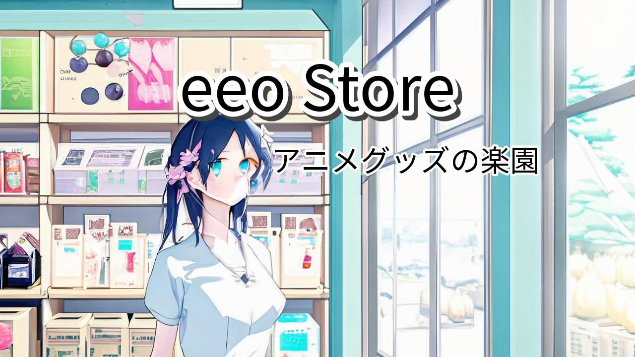eeo Store完全ガイド：アニメグッズ天国の魅力と注意点